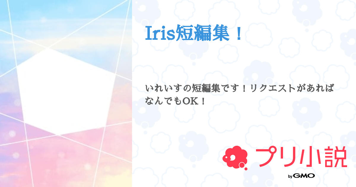 Iris短編集！ - 全10話 【連載中】（hime 💎さんの小説） | 無料スマホ夢小説ならプリ小説 byGMO